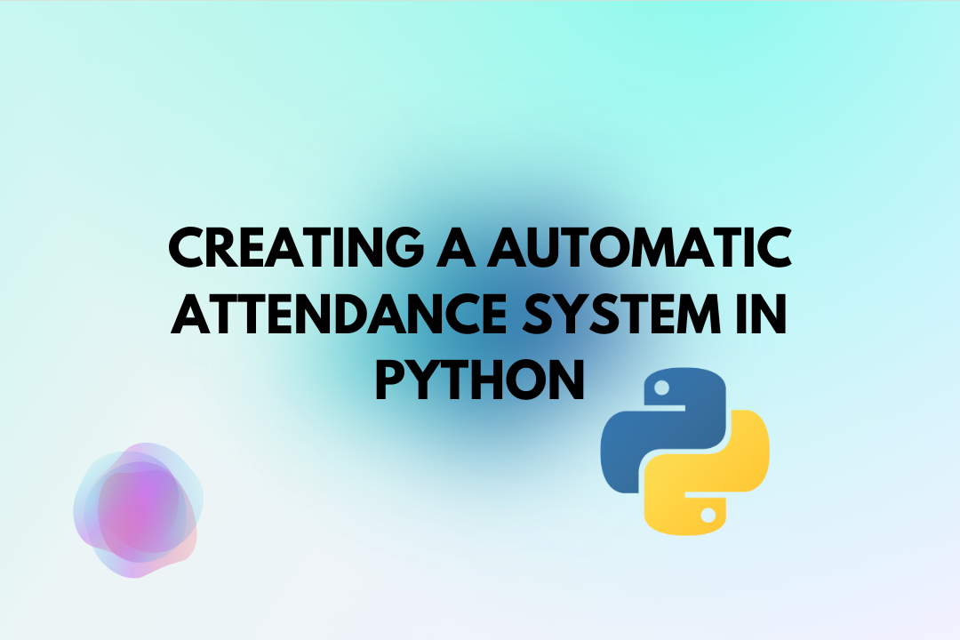 Creating A Automatic Attendance System(Python Project) | The Gogamic Blog